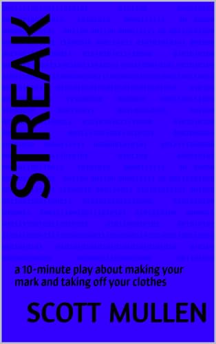 STREAK: a 10-minute play about making your mark and taking off your clothes by Scott Mullen ...