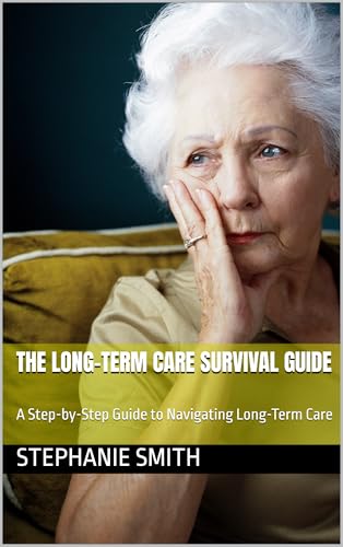 The Long-Term Care Survival Guide: A Step-by-Step Guide to Navigating ...