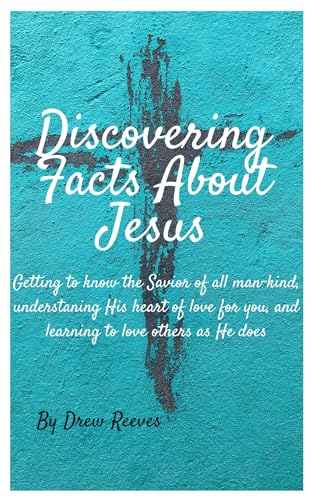 Discovering Facts About Jesus: Getting to know the Savior of all man-kind, understanding His ...
