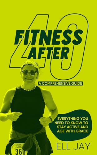 Fitness After 40, A Comprehensive Guide: Everything You Need To Know To ...