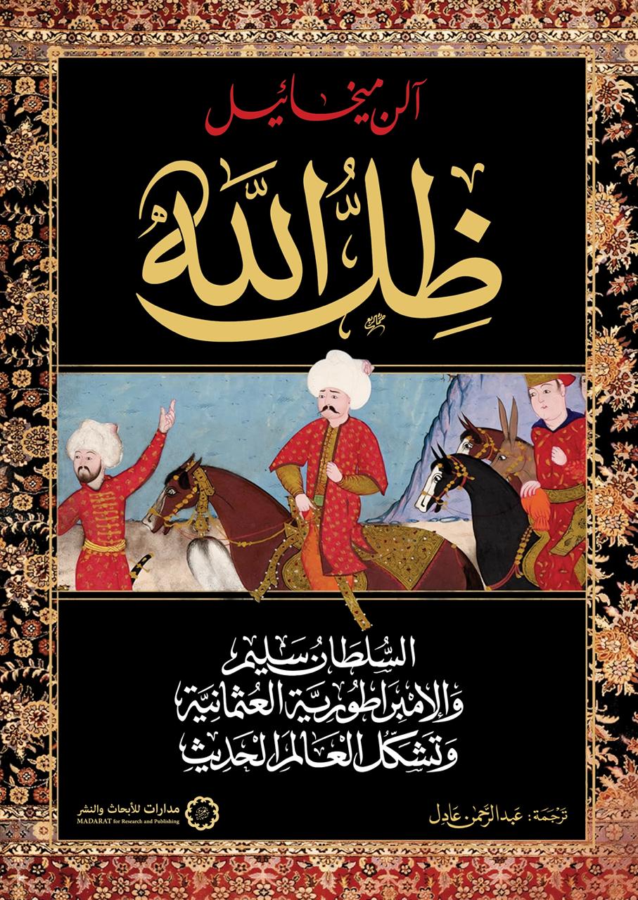 ظل الله: السلطان سليم، والإمبراطورية العثمانية، وتشكل العالم الحديث by Alan Mikhail | Goodreads