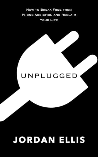 Unplugged: How to Break Free from Phone Addiction and Reclaim Your Life ...