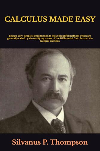CALCULUS MADE EASY: Being a very-simplest introduction to those beautiful methods which are ...