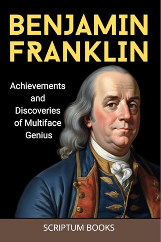 Benjamin Franklin. Achievements and Discoveries of Multiface Genius by ...