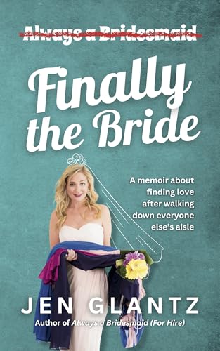 Finally the Bride: Finding Love after Walking down Everyone Else's Aisle by Jen Glantz | Goodreads
