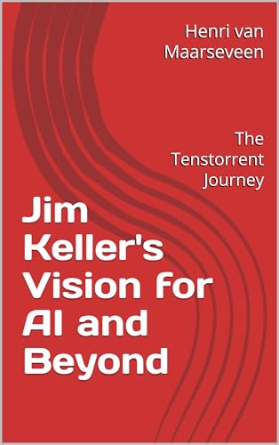 Jim Keller's Vision for AI and Beyond : The Tenstorrent Journey by Henri van Maarseveen | Goodreads