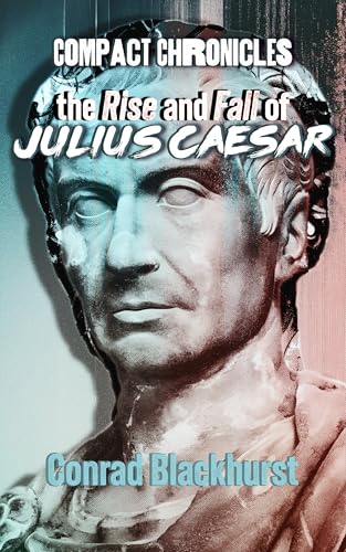 The Rise and Fall of Julius Caesar: A Concise Biography of Rome’s ...
