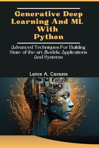 Generative Deep Learning And ML With Python: Advanced Techniques For Building State-of-the-art ...