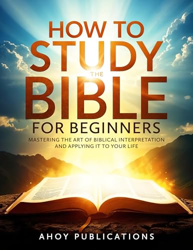 How to Study the Bible for Beginners: Mastering the Art of Biblical Interpretation and Applying ...
