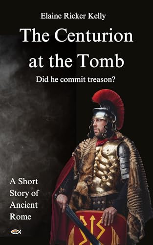 The Centurion at the Tomb: Did he commit treason? A Short Story of ...