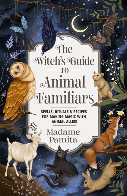 The Witch's Guide to Animal Familiars: Spells, Rituals & Recipes for ...