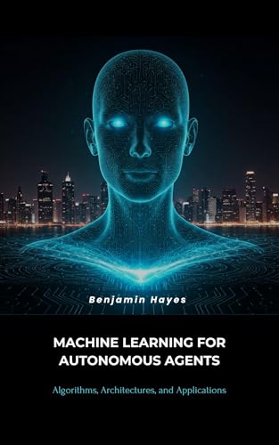 Machine Learning for Autonomous Agents: Algorithms, Architectures, and Applications by Benjamin ...