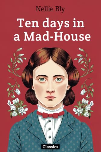 Ten Days in a Mad-House: - The True Story of How Nellie Bly Infiltrated ...