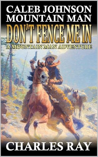 Caleb Johnson Mountain Man: Don't Fence Me In: A Mountain Man Adventure by Charles Ray | Goodreads