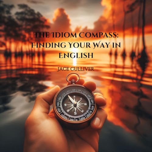 The Idiom Compass: Finding Your Way in English by Jace Culliver | Goodreads