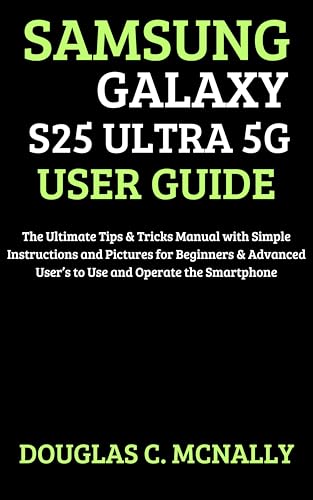 Samsung Galaxy S25 Ultra 5G User Guide: The Ultimate Tips & Tricks Manual with Simple ...