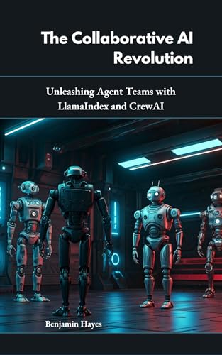 The Collaborative AI Revolution: Unleashing Agent Teams with LlamaIndex and CrewAI by Benjamin ...