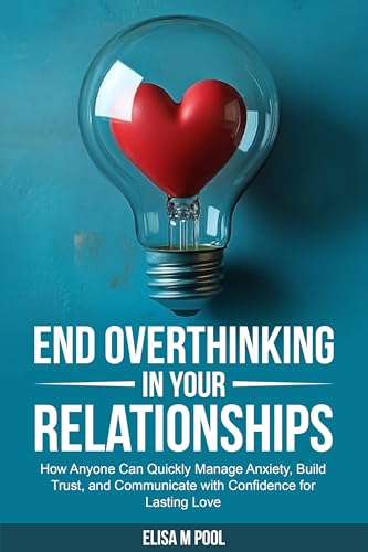 End Overthinking In Your Relationships: How Anyone Can Quickly Manage ...