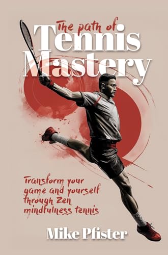 The Path of Tennis Mastery: Transform your Game and Yourself Through ...
