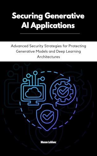 Securing Generative AI Applications: Advanced Security Strategies for Protecting Generative ...