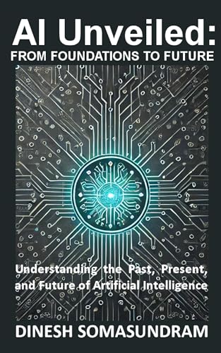 AI Unveiled : From Foundations to Future: Understanding the Past, Present, and Future of ...