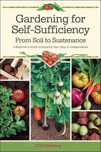 Gardening for Self-Sufficiency—From Soil to Sustenance: A Beginner's ...