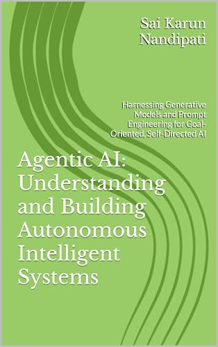 Agentic AI: Understanding and Building Autonomous Intelligent Systems: Harnessing Generative ...