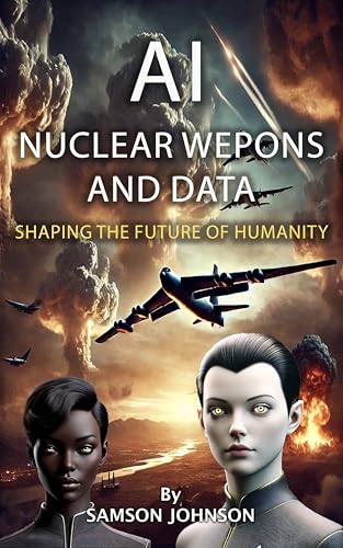 AI, NUCLEAR WEAPONS, AND DATA: SHAPING THE FUTURE OF HUMANITY by Samson ...