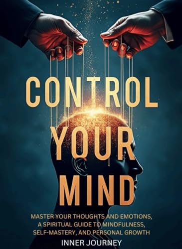 Control Your Mind: Master Your Thoughts and Emotions, A Spiritual Guide ...
