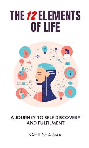 The 12 Elements of Life: A journey to self discovery and fulfilment by Sahil Sharma | Goodreads