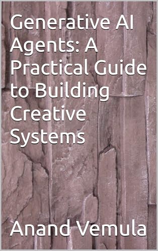 Generative AI Agents: A Practical Guide to Building Creative Systems by Anand Vemula | Goodreads
