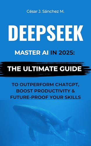 DeepSeek: Master AI in 2025 – The Ultimate Guide to Outperform ChatGPT, Boost Productivity ...