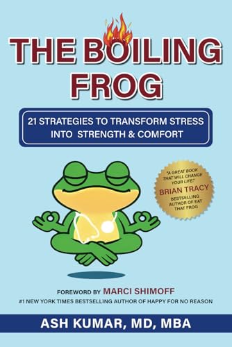 THE BOILING FROG: 21 STRATEGIES TO TRANSFORM STRESS INTO STRENGTH & COMFORT by Ash Kumar MD ...
