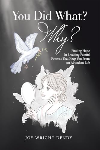 You Did What? Why?: Finding Hope In Breaking Painful Patterns That Keep You From An Abundant ...