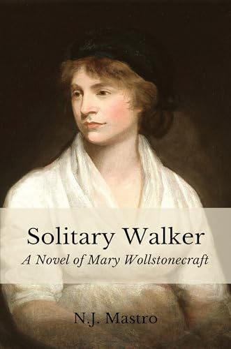 Solitary Walker: A Novel of Mary Wollstonecraft by N.J. Mastro | Goodreads