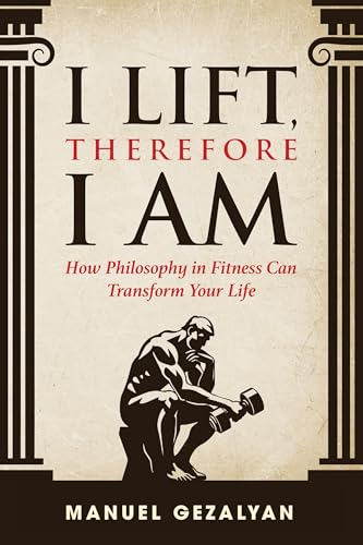 I Lift Therefore I Am: How Philosophy in Fitness Can Transform Your ...