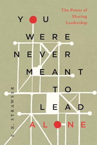 You Were Never Meant to Lead Alone: The Power of Sharing Leadership by ...
