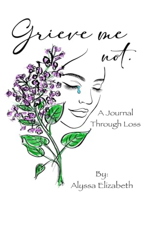 Grieve Me Not.: A Journal Through Loss by Alyssa Elizabeth | Goodreads