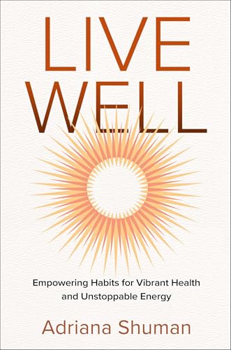 Live Well: Empowering Habits for Vibrant Health and Unstoppable Energy ...