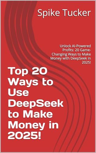 Top 20 Ways to Use DeepSeek to Make Money in 2025!: Unlock AI-Powered Profits: 20 Game-Changing ...