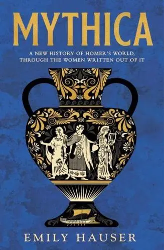 Mythica: A New History of Homer’s World, Through the Women Written Out ...
