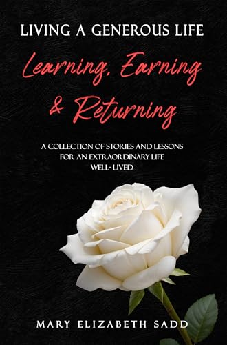 LIVING A GENEROUS LIFE: Learning, Earning & Returning A COLLECTION OF ...