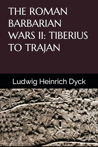 THE ROMAN BARBARIAN WARS II: TIBERIUS TO TRAJAN by Ludwig Heinrich Dyck ...