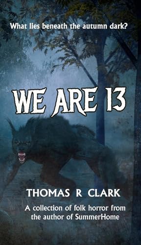We Are 13: A Collection of Folk Horror by Thomas R. Clark | Goodreads