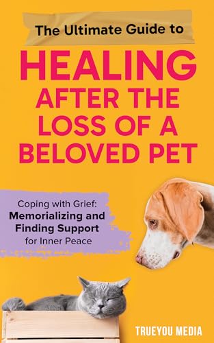 The Ultimate Guide to Healing After the Loss of a Beloved Pet: Coping ...