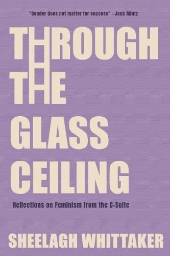 Through the Glass Ceiling: Reflections on Feminism from the C-Suite by ...