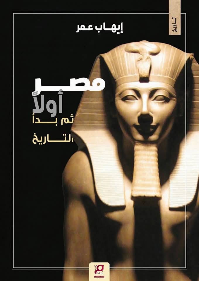 مصر أولاً ثم بدأ التاريخ by Ihab Omar | Goodreads