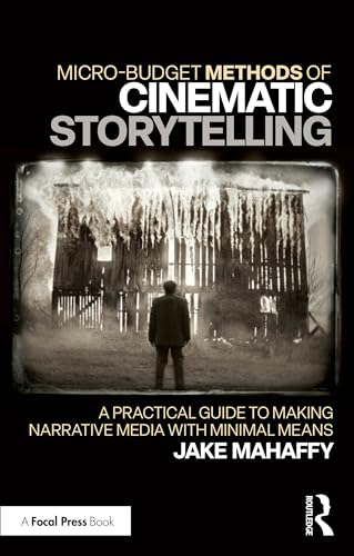 Micro-Budget Methods of Cinematic Storytelling: A Practical Guide to ...