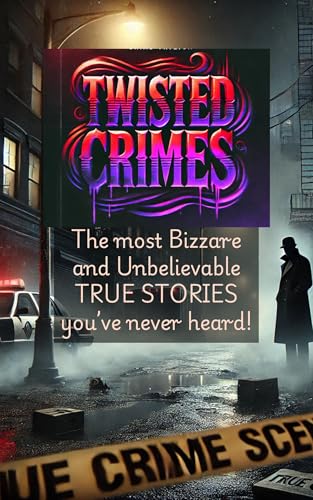Twisted Crimes: The Most Bizarre and Unbelievable True Stories You've ...