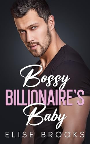 Bossy Billionaire's Baby: A Best Friend's Off- limits Dad Romance by Elise Brooks | Goodreads